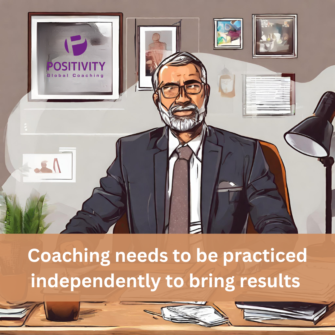 Coaching needs to be practiced independently to bring results ...